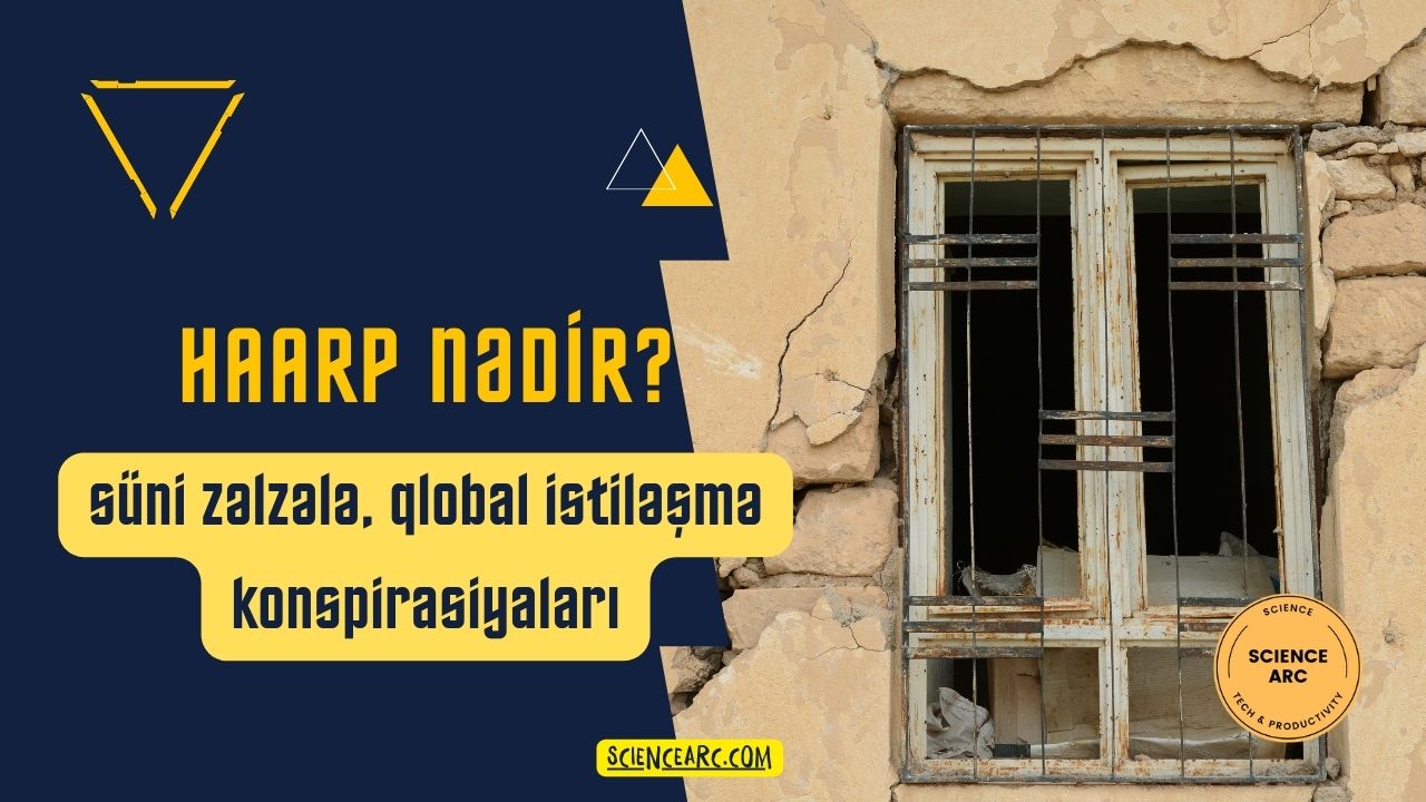 HAARP nədir - süni zəlzələ, qlobal istiləşmə mümkündürmü?